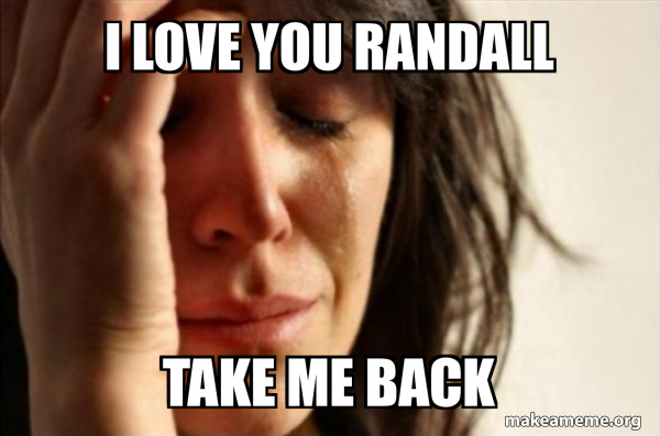 i love you randall take me back - First World Problems Meme Generator