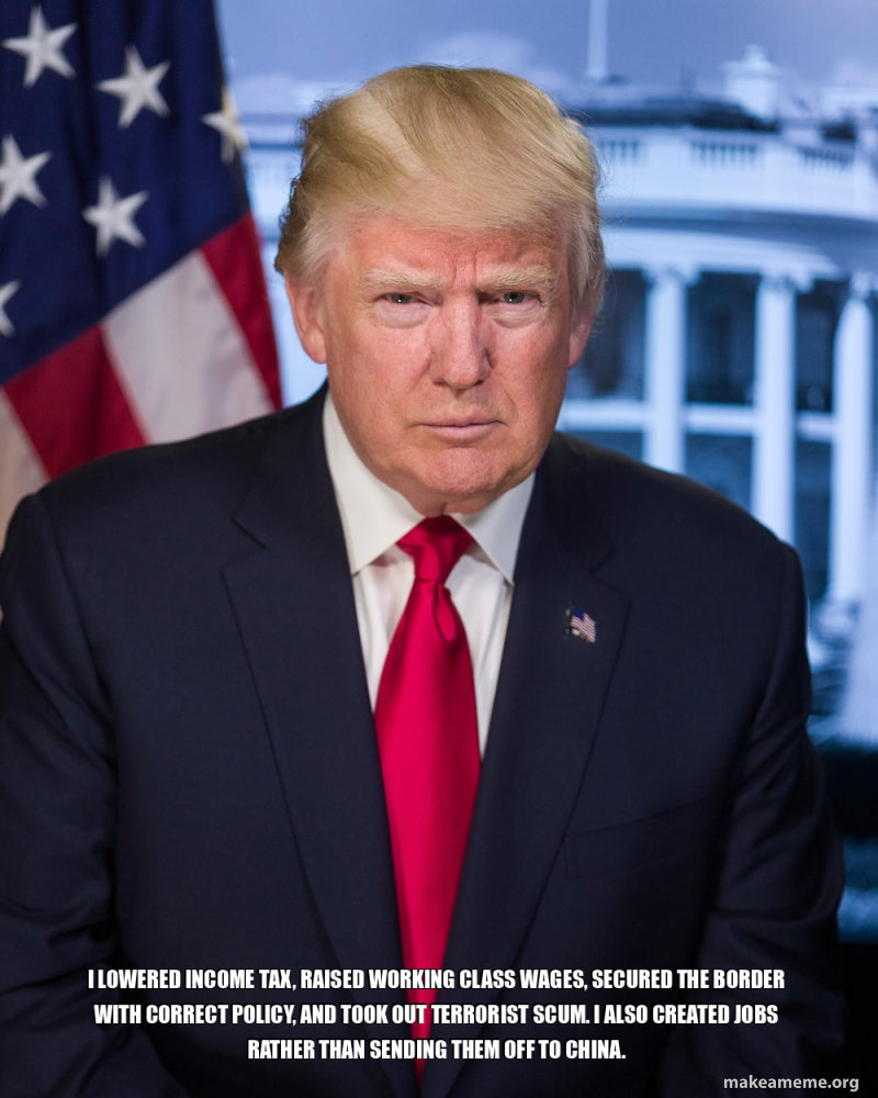 i lowered income tax, raised working class wages, secured the border ...