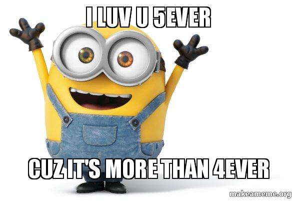 I luv U 5ever cuz it's more than 4ever - Happy Minion Meme Generator