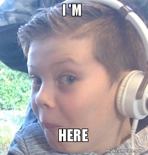 i 'm here - i 'm here Meme Generator