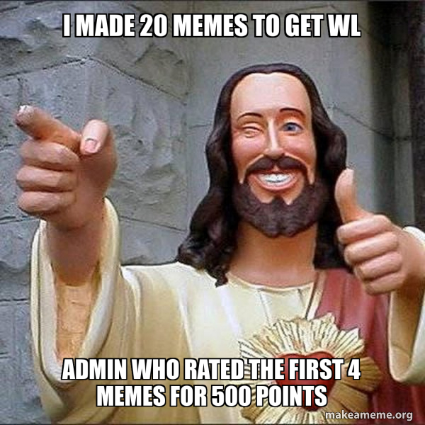 i made 20 memes to get wl admin who rated the first 4 memes for 500 ...