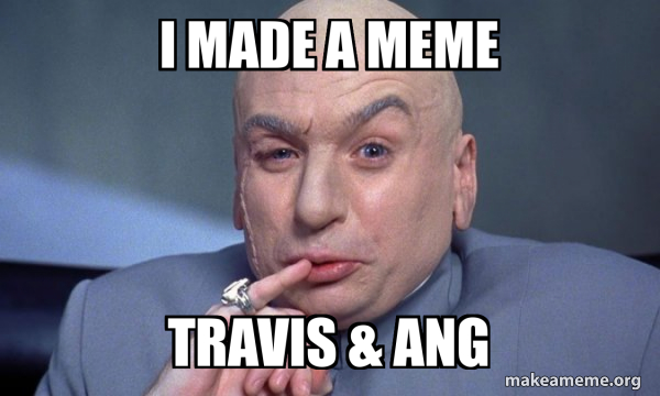 I made a meme Travis & Ang - You Complete Me Meme Generator