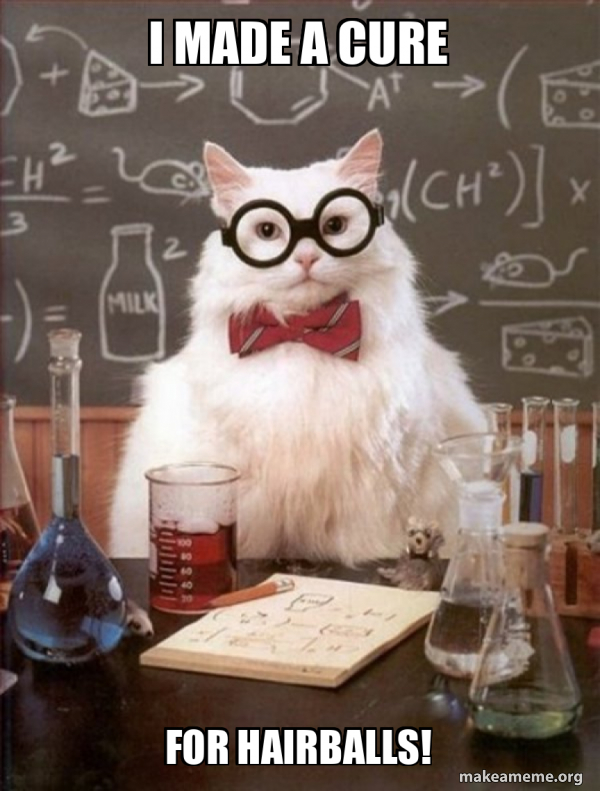 I made a cure for hairballs! - Chemistry Cat Meme Generator