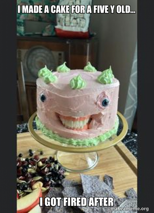I made a Cake for A five y old… I got fired AFter - Cake Meme Generator