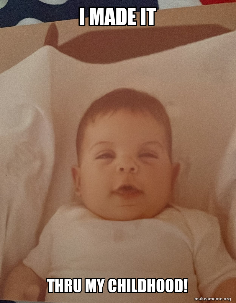 I made it Thru my childhood! Meme Generator