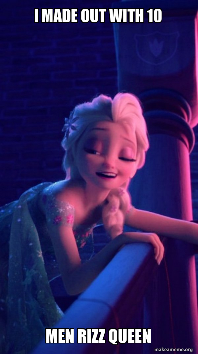 I MADE OUT WITH 10 MEN RIZZ QUEEN - Drunk Elsa Meme Generator