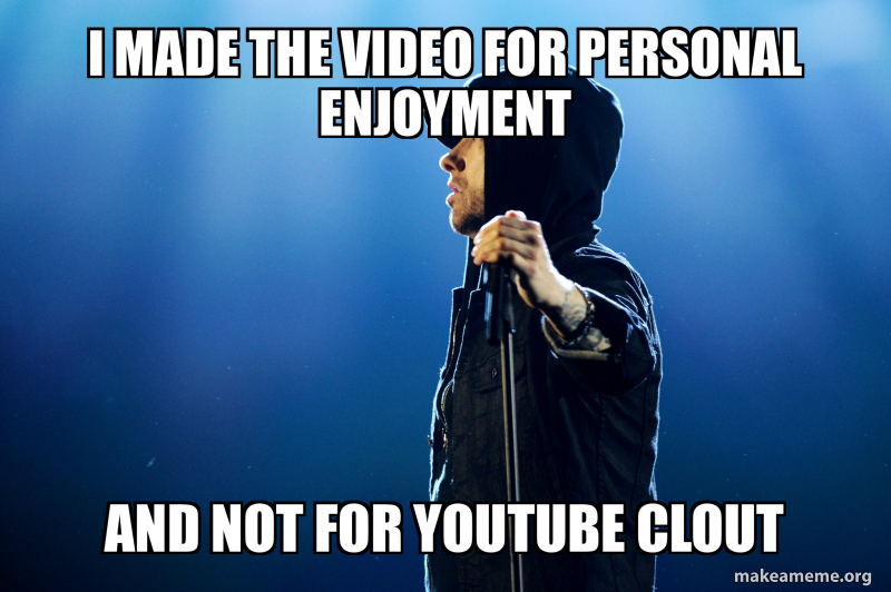 I made the video for personal enjoyment and not for YouTube clout Meme ...