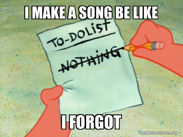 i make a song be like i forgot - TO-DO List Meme Generator