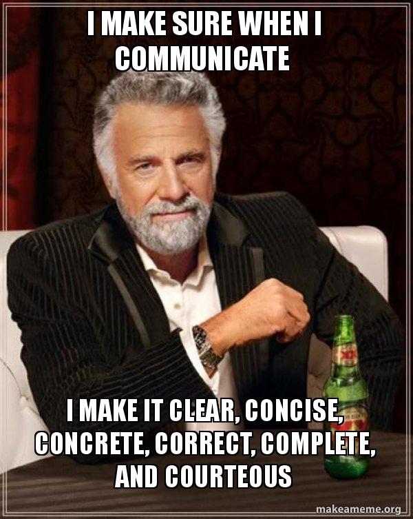 I make sure when I communicate I make it clear, concise, concrete ...
