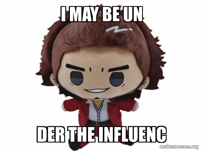 I may be un Der the influenc Meme Generator