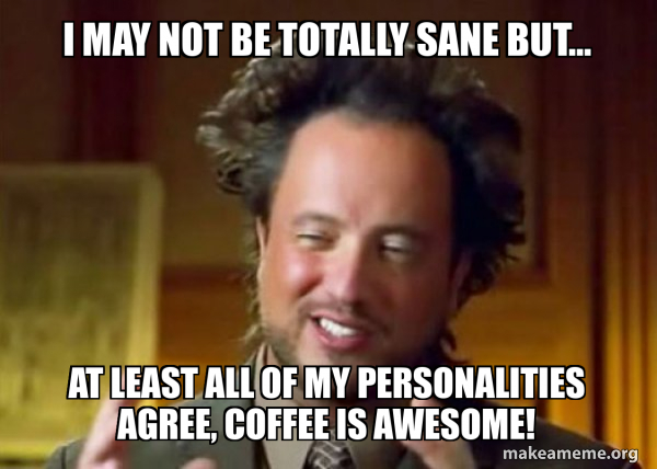 I may not be totally sane but... at least all of my personalities agree ...