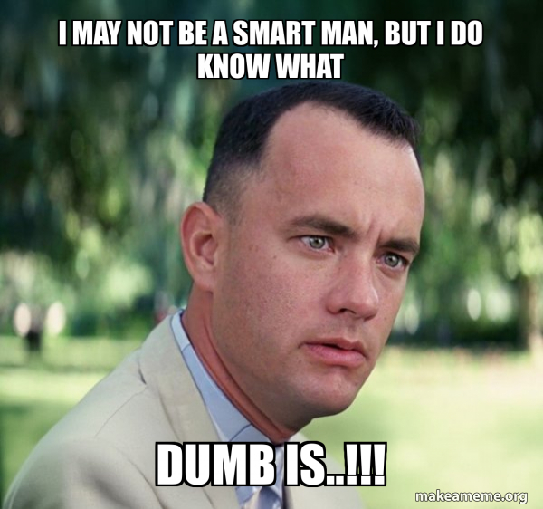I may not be a smart man, but I do know what dumb is..!!! - Forrest ...
