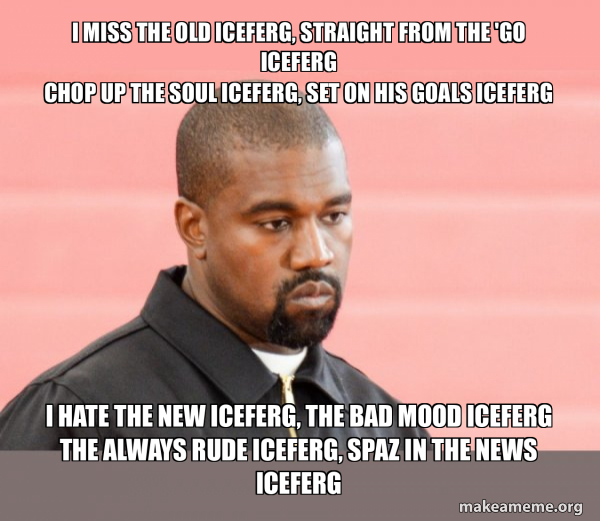 I miss the old iceferg, straight from the 'Go iceferg Chop up the soul ...