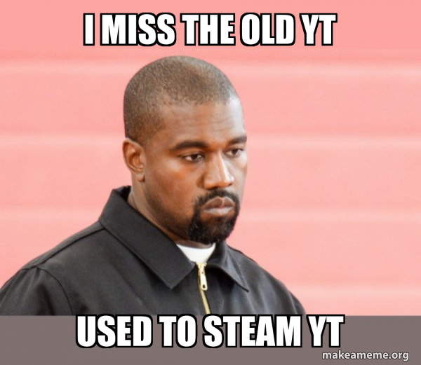 I miss the OLD YT USED TO STEAM YT - Kanye West Meme Generator