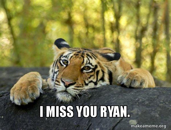 I miss you Ryan. - Confession Tiger Meme Generator