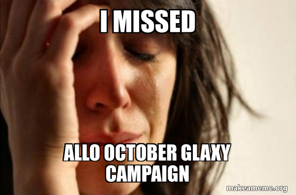 I missed Allo October glaxy campaign - First World Problems Meme Generator