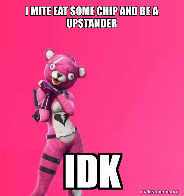 i mite eat some chip and be a upstander idk - Creepy Bear Fortnite Meme ...