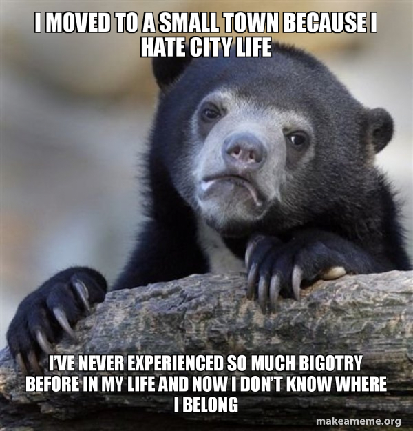 I moved to a small town because I hate city life Iâ€™ve never ...