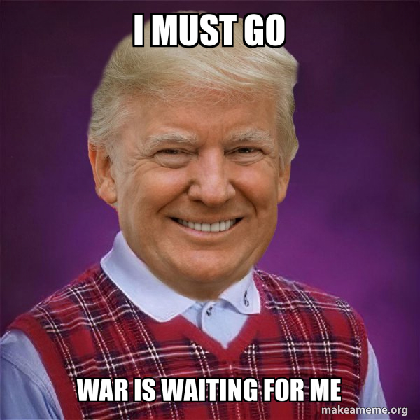 I must go war is waiting for me - Bad Luck Trump Meme Generator