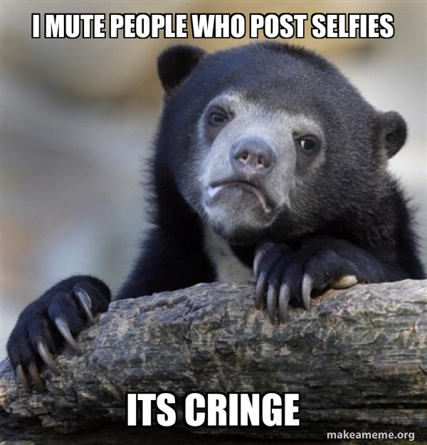 I mute people who post selfies Its cringe - Confession Bear Meme Generator