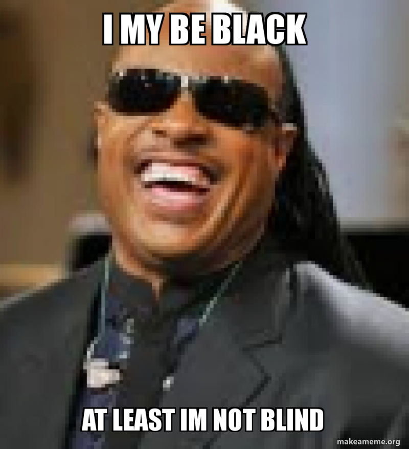 i my be black at least im not blind Meme Generator