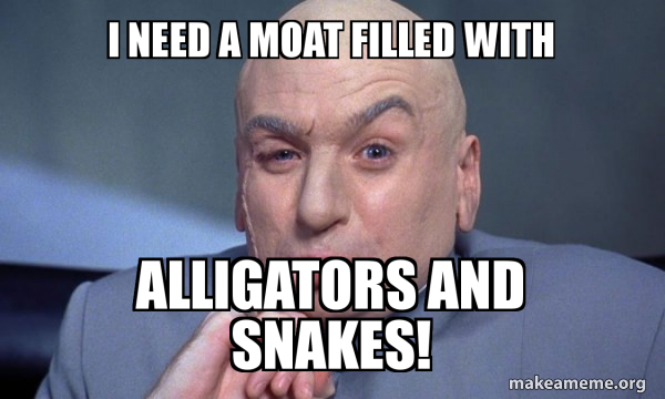I need a moat filled with alligators and snakes! - You Complete Me Meme ...