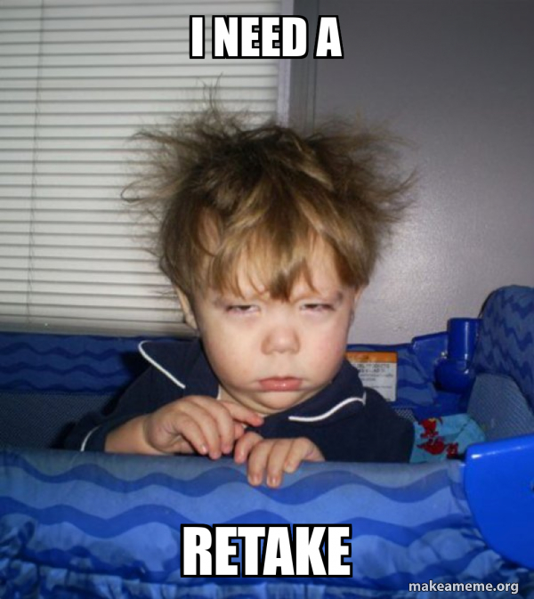 I NEED A RETAKE - Monday Mornings Meme Generator