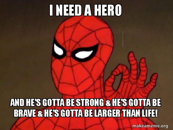 I need a Hero and he's gotta be strong & he's gotta be brave & he's ...