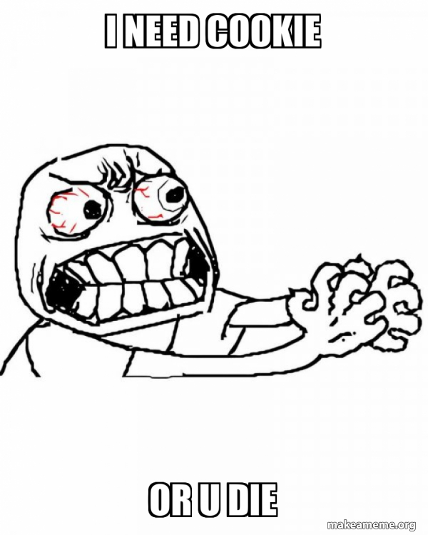 i need cookie or u die - Angry Meme Generator
