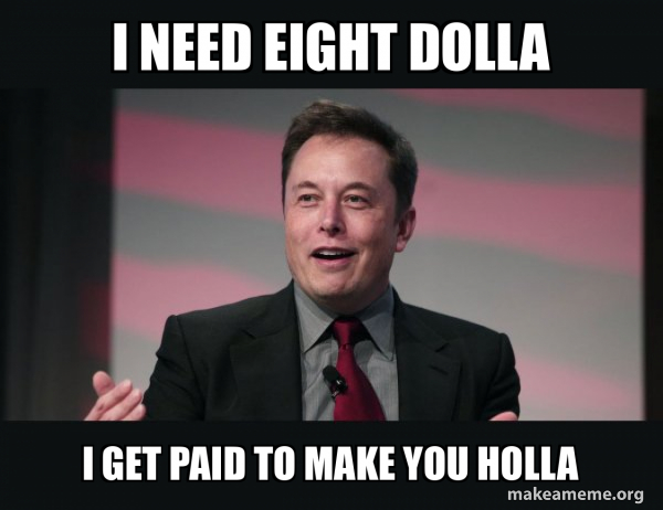 i need eight dolla i get paid to make you holla - Elon Musk Meme Generator
