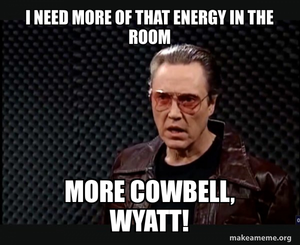 I need more of that energy in the room More Cowbell, Wyatt! - SNL - More Cowbell Meme Generator