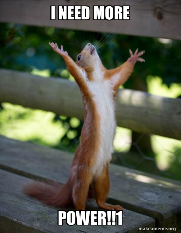i need more power!!1 - Happy Squirrel Meme Generator