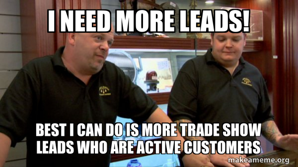 I need more leads! Best I can do is more trade show leads who are ...