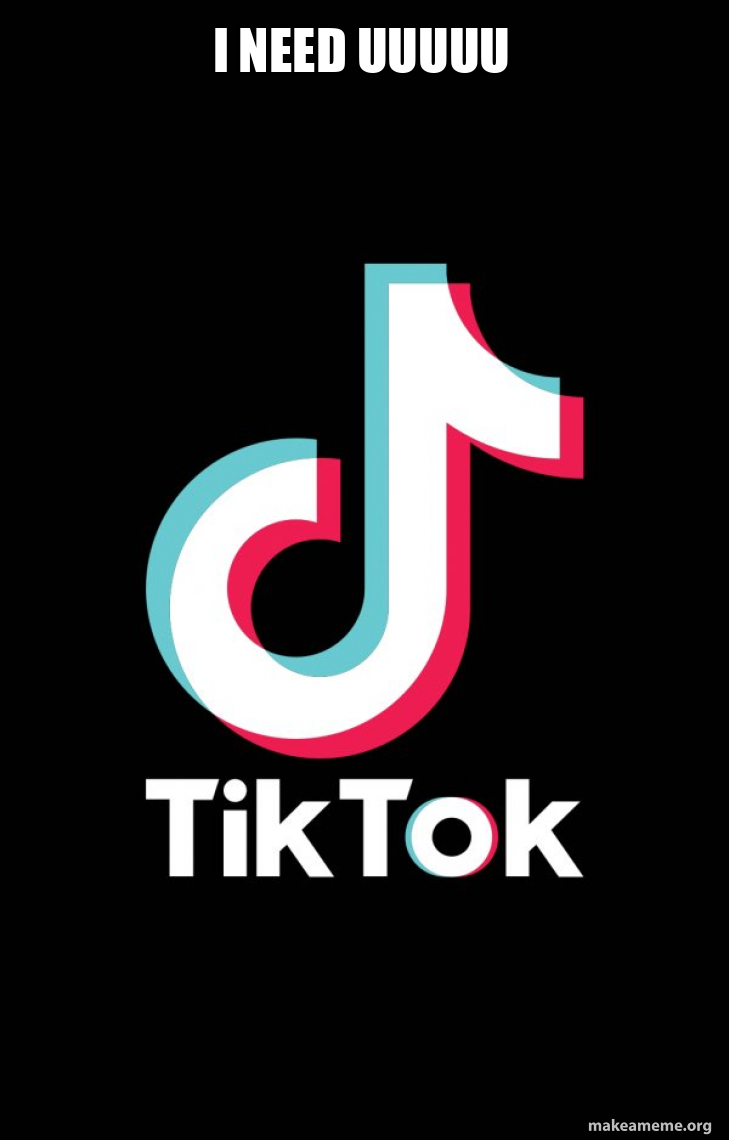 i need uuuuu - TikTok Meme Generator