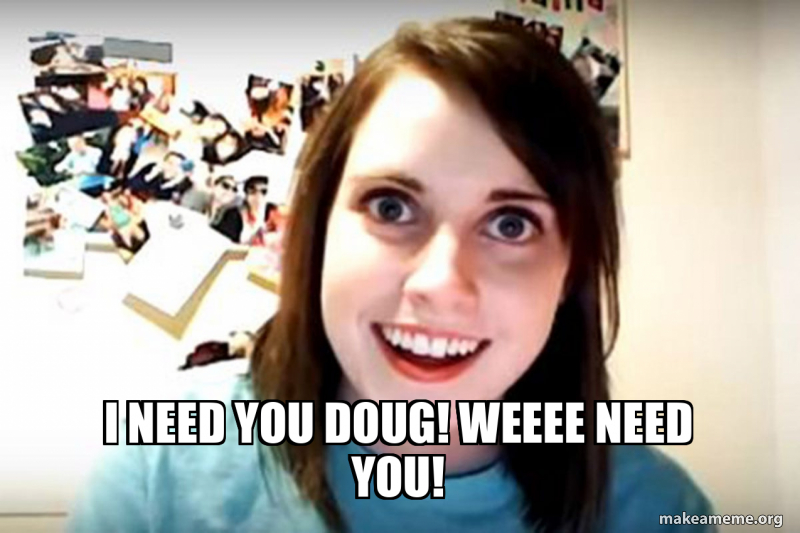 I need you doug! Weeee need you! Meme Generator