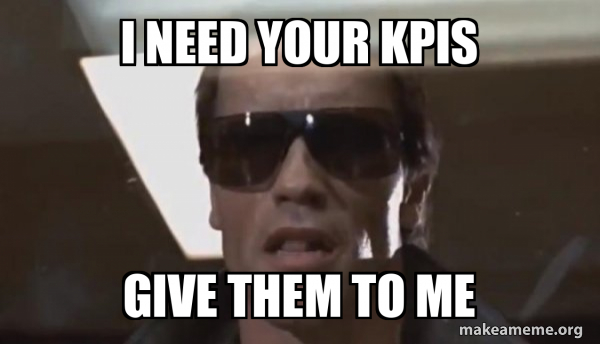 I Need Your KPIs Give them to me - The Terminator Meme Generator