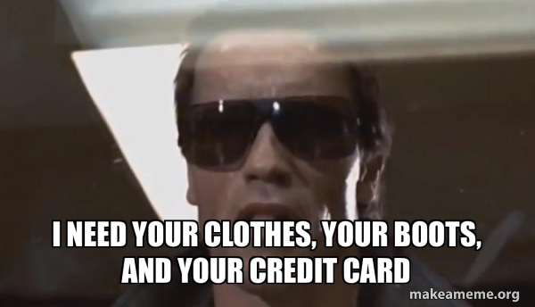 I NEED YOUR CLOTHES, YOUR BOOTS, AND YOUR CREDIT CARD - The Terminator ...