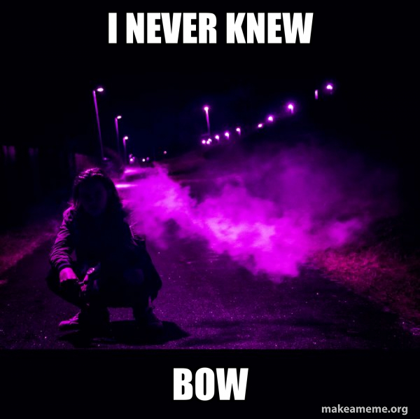 i never knew bow - Vape Nation Meme Generator