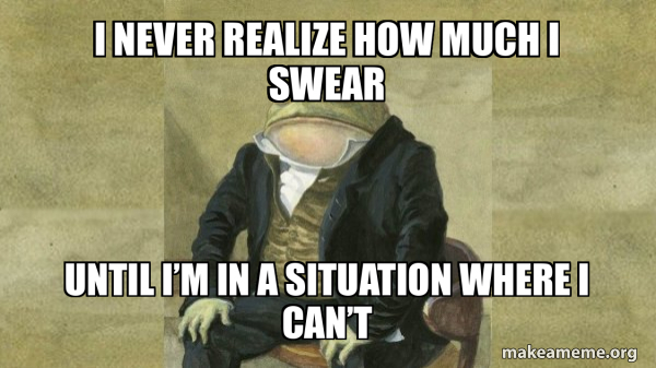 I never realize how much I swear until I’m in a situation where I can’t ...