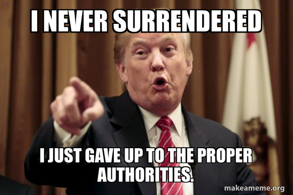 I never surrendered I just gave up to the proper authorities. - Donald Trump Says Meme Generator