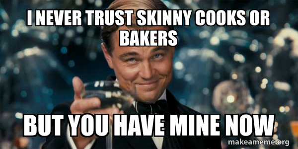 i never trust skinny cooks or bakers but you have mine now - Great ...