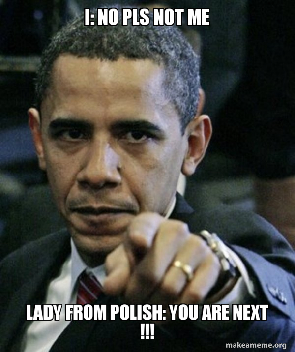 I: No pls not me Lady from polish: YOU ARE NEXT !!! - Angry Obama Meme ...