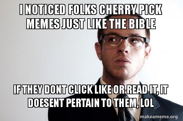 I NOTICED FOLKS CHERRY PICK MEMES JUST LIKE the Bible IF THEY DONT ...