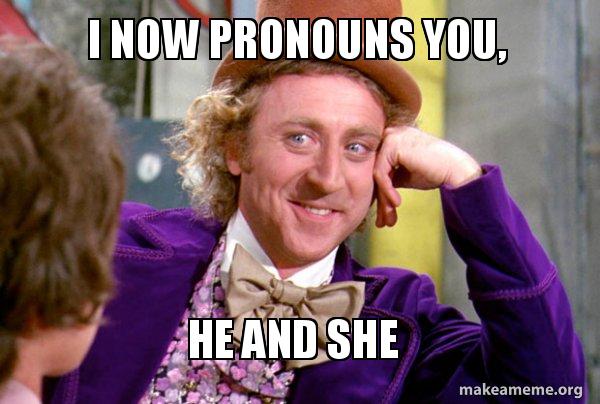 I now pronouns you, he and she - Condescending Wonka Meme Generator