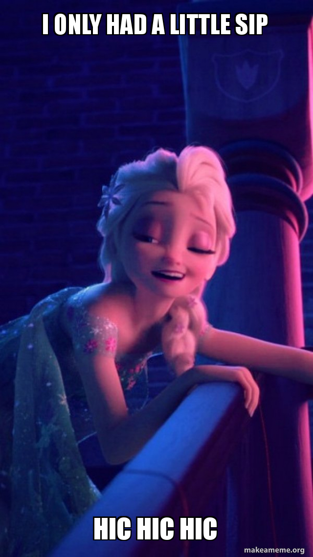 i only had a little sip hic hic hic - Drunk Elsa Meme Generator