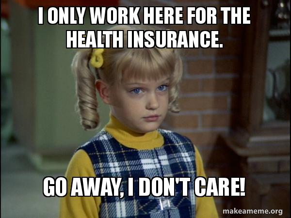 I only work here for the health insurance. Go away, I don't care ...