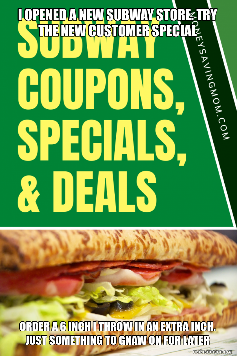 I opened a new Subway store. Try the new customer special Order a 6 ...
