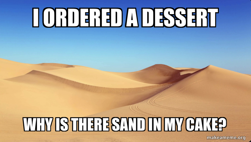 I ordered a dessert Why is there sand in my cake? Meme Generator
