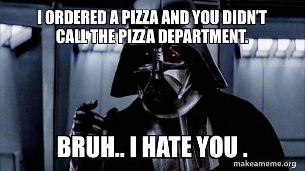 I ordered a pizza and you didn’t call the pizza department. Bruh.. I hate you . - Darth Vader ...