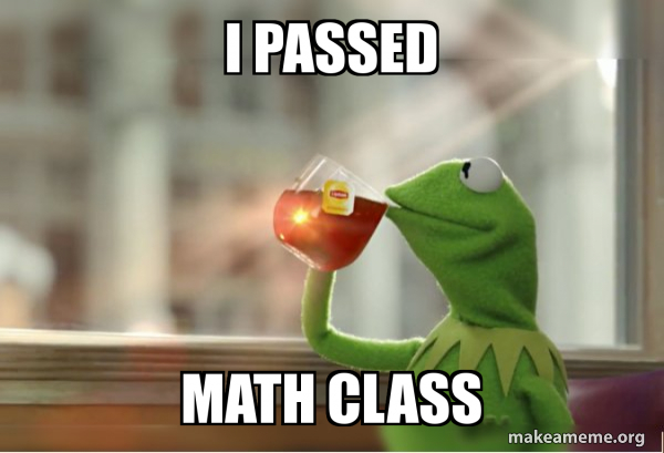 I passed Math class - Kermit Drinking Tea Meme Generator